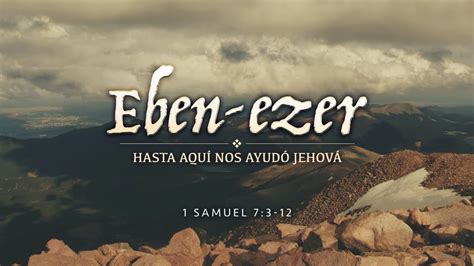Eben ezer Hasta Aquí Nos Ayudó Jehová 1 Samuel 7 3 12 YouTube