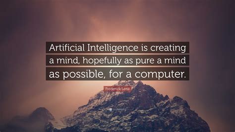 Frederick Lenz Quote Artificial Intelligence Is Creating A Mind