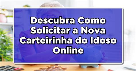 Descubra Como Solicitar A Nova Carteirinha Do Idoso Online E Aproveitar