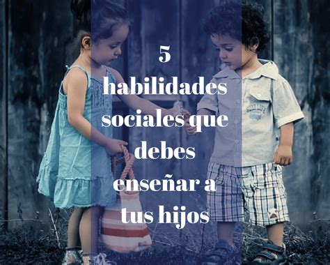 5 habilidades sociales que debes enseñar a tus hijos