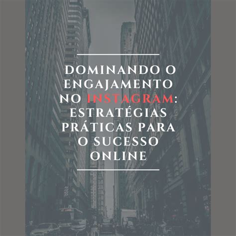 Dominando O Engajamento No Instagram Estrat Gias Pr Ticas Para O