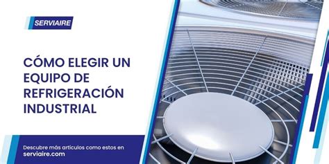 Cómo elegir un equipo de refrigeración industrial Serviaire