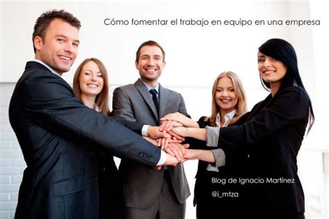 Cómo fomentar el trabajo en equipo en una empresa Blog de Ignacio