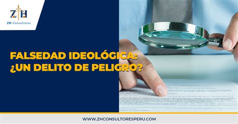 Falsedad ideológica Un delito de peligro ZH Consultores