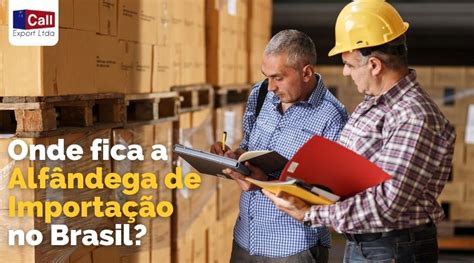 Onde Fica A Alf Ndega De Importa O No Brasil Call Export Ltda