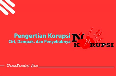 Pengertian Korupsi Ciri Faktor Penyebab Dampak Dan Contohnya