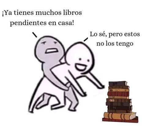 Ya tienes muchos libros pendientes en casa Lo sé pero estos no los
