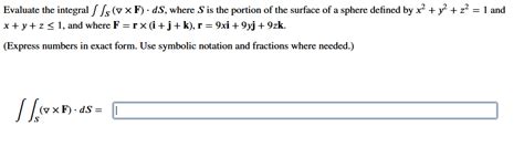 solved evaluate the integral ∫∫𝑆 ×𝐅 ⋅𝑑𝑆 where 𝑆 is