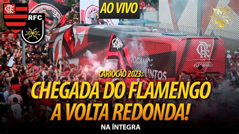 AO VIVO CHEGADA DO FLAMENGO A VOLTA REDONDA TITULAR BARRADO