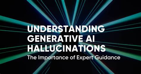 Understanding Generative AI Hallucinations And The Importance Of Expert