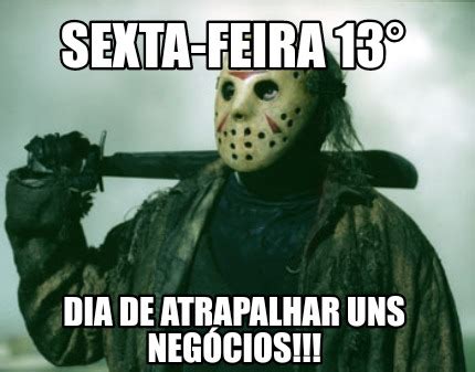 Meme Creator Funny Sexta feira 13 Dia de atrapalhar uns negócios