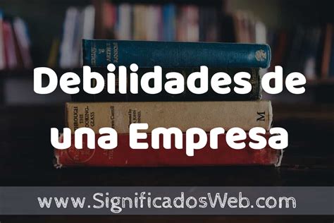 Concepto De Debilidades De Una Empresa Que Es Definici N Y Significado