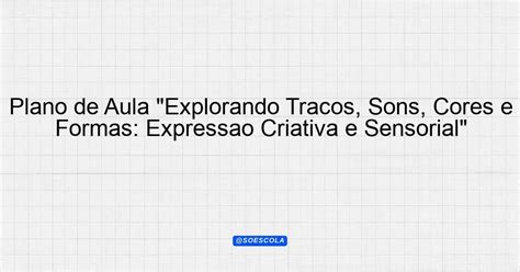 Plano de Aula Explorando Traços Sons Cores e Formas Expressão