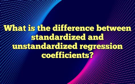 What Is The Difference Between Standardized And Unstandardized