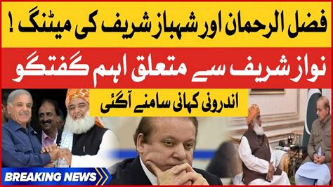 Shehbaz Sharif And Maulana Fazal Ur Rehman Meeting Inside Story