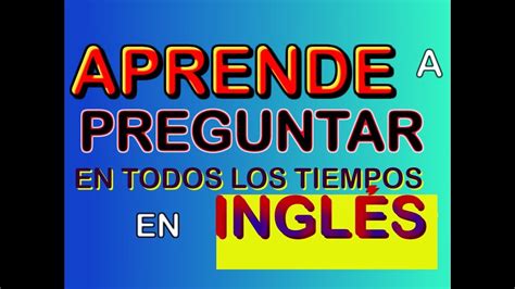 COMO HACER PREGUNTAS EN TODOS LOS TIEMPOS EN INGLÉS YouTube