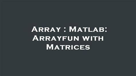Array Matlab Arrayfun With Matrices Youtube