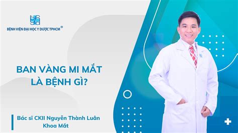 BAN VÀNG MI MẮT LÀ BỆNH GÌ UMC Bệnh viện Đại học Y Dược TPHCM