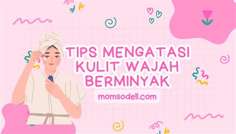 5 Tips Gampang Mengatasi Kulit Wajah Berminyak Momsodell