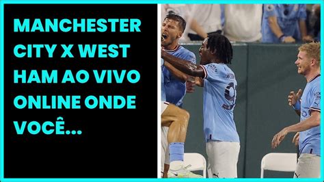 Manchester City X West Ham Ao Vivo Online Onde Voc Pode Ver Que Horas