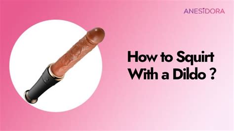 How To Make Yourself Squirt With A Dildo A Comprehensive Guide