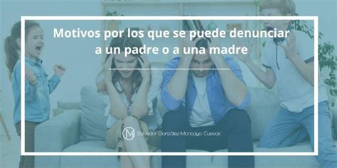 Motivos Por Los Que Se Puede Denunciar A Un Padre O A Una Madre