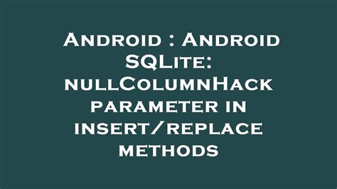 android android sqlite nullcolumnhack parameter in insert replace methods youtube