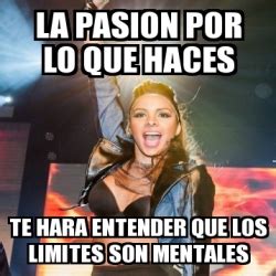 Meme Personalizado La Pasion Por Lo Que Haces Te Hara Entender Que