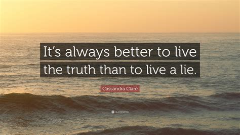 Cassandra Clare Quote Its Always Better To Live The Truth Than To