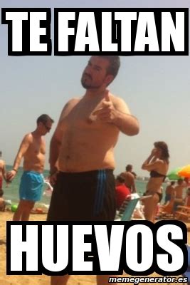 Meme Personalizado Te Faltan Huevos 4704973