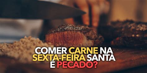 Por que não pode comer carne na Sexta feira Santa É pecado