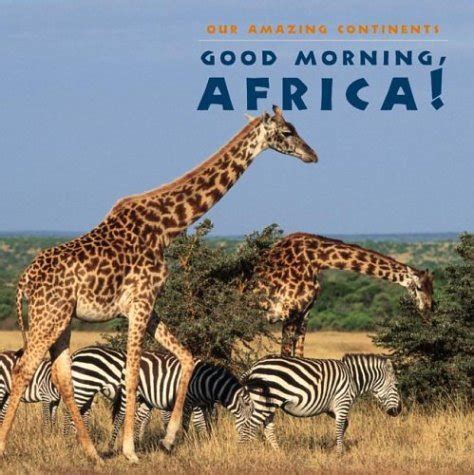 Good Morning Africa Our Amazing Continents By April Pulley Sayre