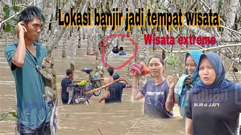 Extreme Lokasi Banjir Jadi Tempat Wisata Part 2 YouTube