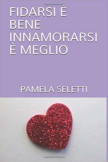 Fidarsi è bene innamorarsi è meglio di Pamela Seletti Un Cuore Tra I