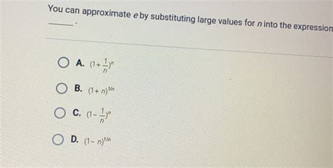 solved you can approximate e by substituting large values for n into the expressior a 1 1 n