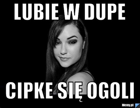 Lubie W Dupe Cipke Się Ogoli Memypl