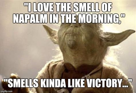 Yoda Meme I Love The Smell Of Napalm In The Morning Know Your Meme