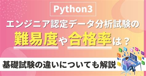 python3 エンジニア認定データ分析試験の難易度は？基礎試験との違いについても解説