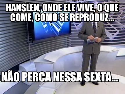 Meme Creator Funny Hanslen Onde Ele Vive O Que Come Como Se