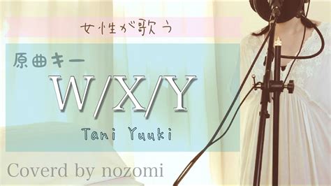女性が歌うW X Y Tani Yuuki 歌ってみた 原曲キー 歌詞付き Covered by nozomi