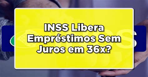 INSS Libera Empréstimos Sem Juros em 36x Descubra a Verdade e Quem Tem