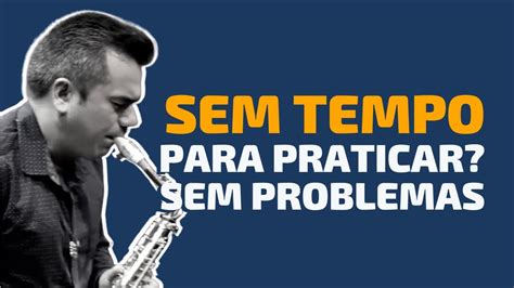 Se você não tem tempo para praticar o Sax esse vídeo é pra você