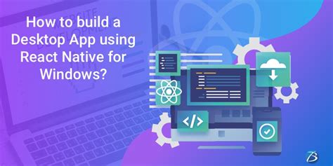 React Native Desktop App Development Key Technical Steps