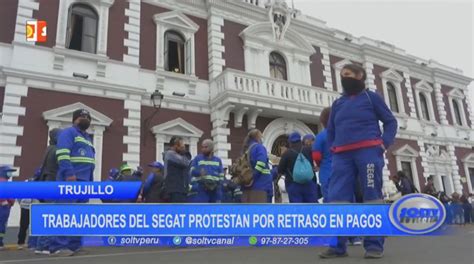 Trujillo Trabajadores Del Segat Protestan Por Retraso En Pagos SOLTV