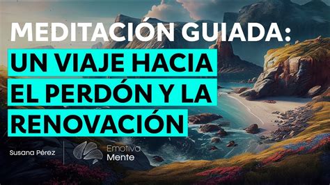 Un Viaje Hacia El Perd N Y La Renovaci N Meditaci N Guiada Youtube