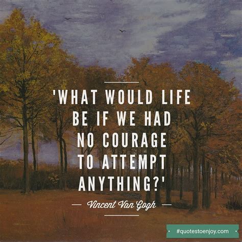 What Would Life Be If We Had No Courage To Attempt Vincent Van Gogh