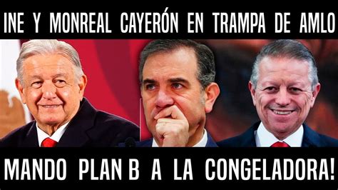 Ine Y Monreal Caller N En Trampa De Amlo Mando Plan B A La Congeladora