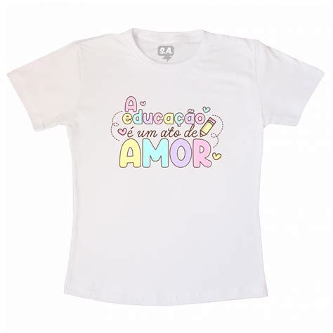 Camiseta Personalizada Professor a A Educação É Um Ato De Amor na