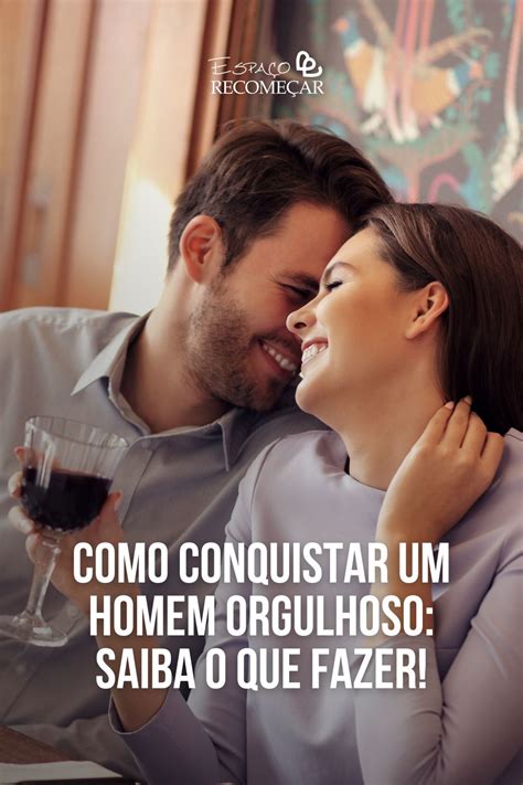 Como Conquistar Um Homem Orgulhoso Segredos Revelados