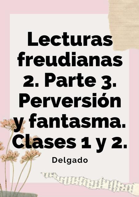 Delgado Lecturas freudianas 2 Parte 3 Perversión y fantasma Clases